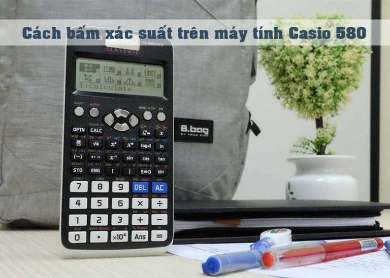 Cách bấm xác suất trên máy tính casio 580 đơn giản chi tiết